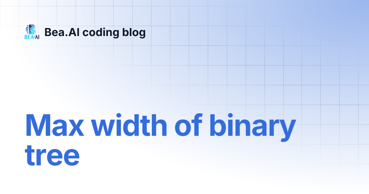 Max width of binary tree | Bea.AI coding blog